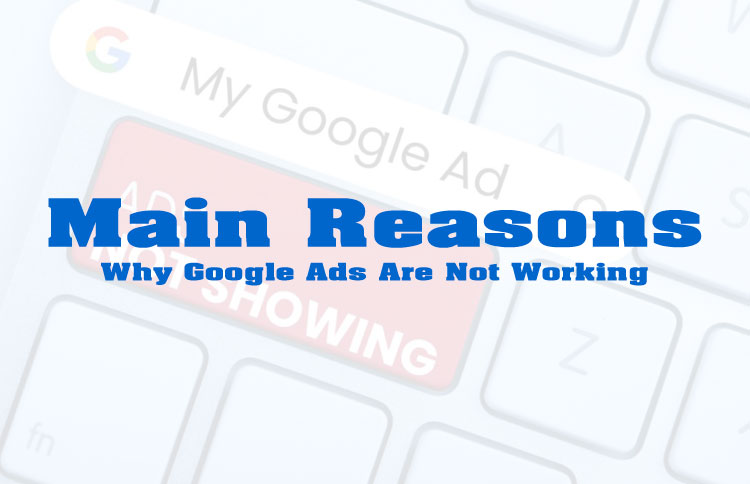 Understanding The Reasons Why Google Ads Are Not Showing